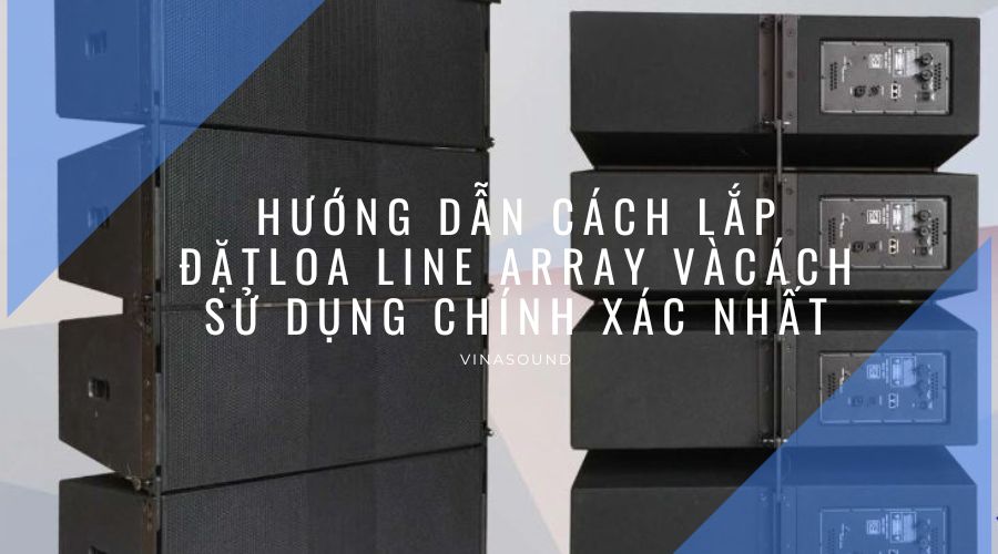 Hướng dẫn cách lắp đặt loa line array và cách sử dụng chính xác nhất
